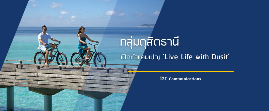 กลุ่มดุสิตธานี เปิดตัวแคมเปญ ‘Live Life with Dusit’ – i2C Communications